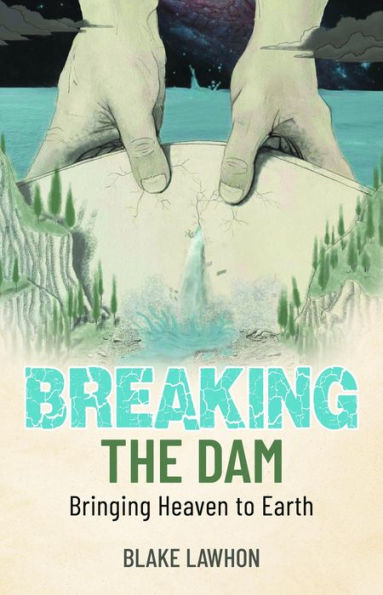 Breaking the Dam: Bringing Heaven to Earth by Blake Lawhon | eBook ...