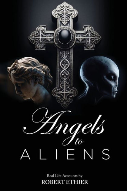 Angels to Aliens: True stories of encounters with entities not of this ...
