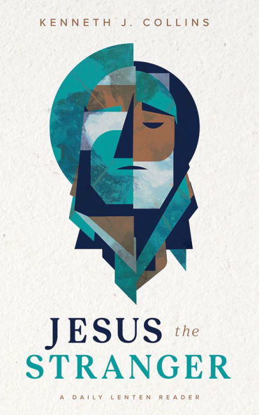 Jesus the Stranger: A Daily Lenten Reader by Kenneth J. Collins | eBook ...
