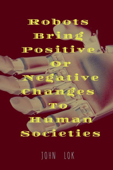 Robots Bring Positive Or Negative Changes To Human Societies by John ...