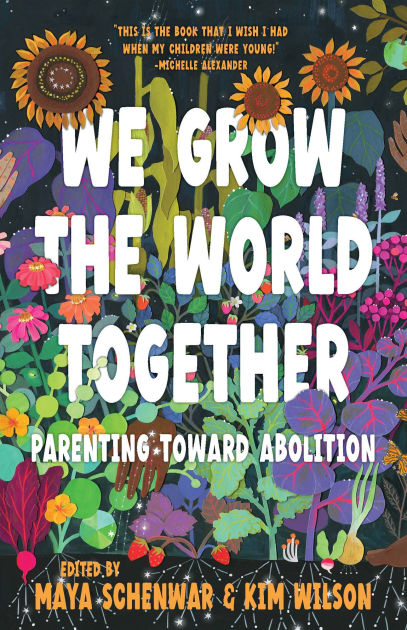We Grow the World Together: Parenting Toward Abolition by Maya Schenwar ...