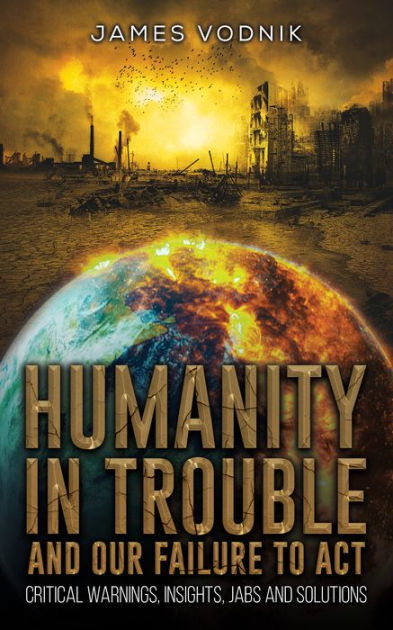 Humanity in Trouble and Our Failure to Act: Critical Warnings, Insights ...