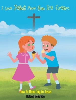 I Love Jesus More than Ice Cream: How to Have Joy in Jesus by Helena ...