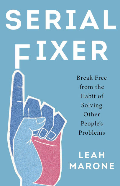 Serial Fixer: Break Free from the Habit of Solving Other People's ...