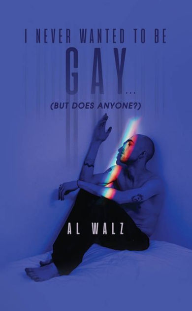 I Never Wanted To Be Gay... (but does anyone?) by Al Walz | eBook ...