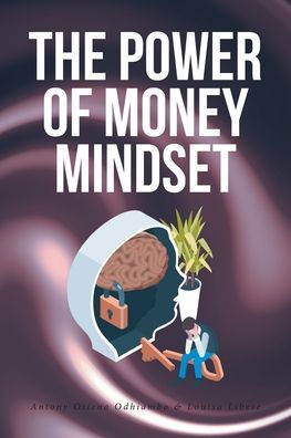 The Power of Money Mindset by Antony Otieno Odhiambo, Louisa Libese ...