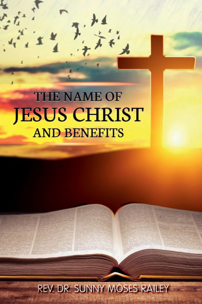 The Name Of Jesus Christ and Benefits by Rev. Dr. Sunny Moses Railey ...