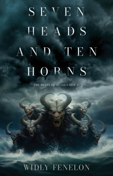 Seven Heads and Ten Horns: The Beast of Revelation 17 by Widly Fenelon ...