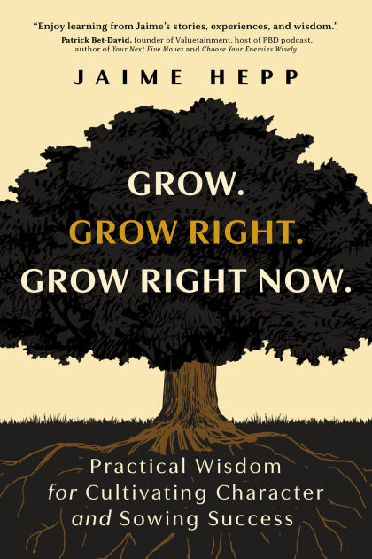 Grow. Grow Right. Grow Right Now.: Practical Wisdom for Cultivating ...
