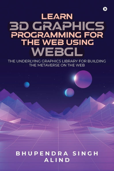 Learn 3D Graphics Programming for the Web Using WebGL: The underlying graphics library for ...