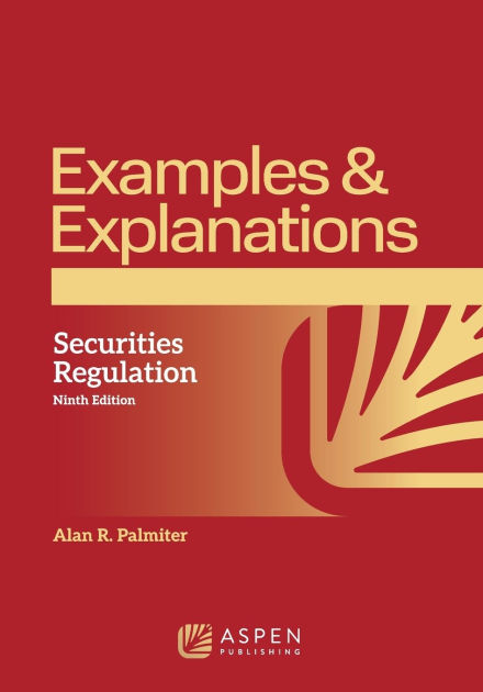 Examples & Explanations: Securities Regulation by Alan R. Palmiter ...