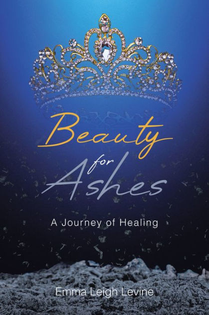 Beauty for Ashes: A Journey of Healing by Emma Leigh Levine | eBook ...