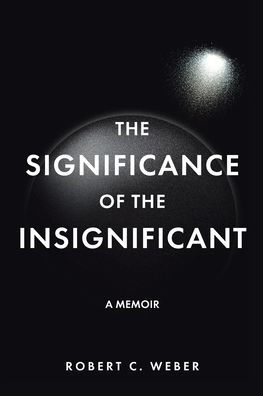 The Significance of the Insignificant: A Memoir by Robert C Weber ...