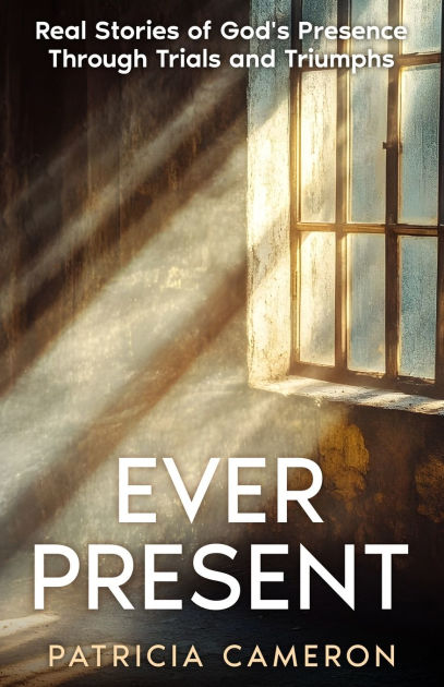Ever Present: Real Stories of God's Presence Through Trials and ...
