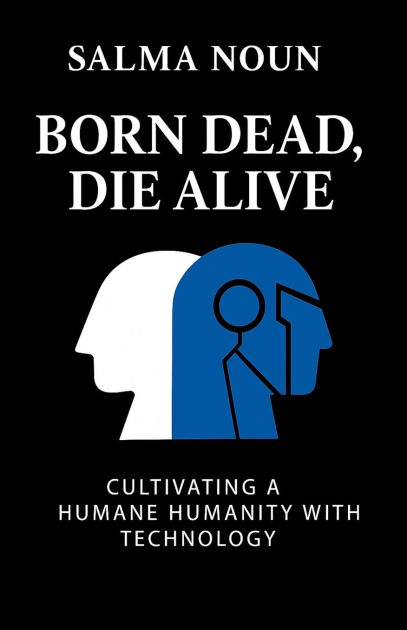 Born Dead, Die Alive: Cultivating a Humane Humanity with Technology by ...