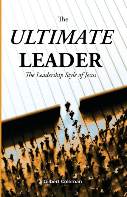 The Ultimate Leader; The Leadership Style of Jesus by Gilbert Coleman ...
