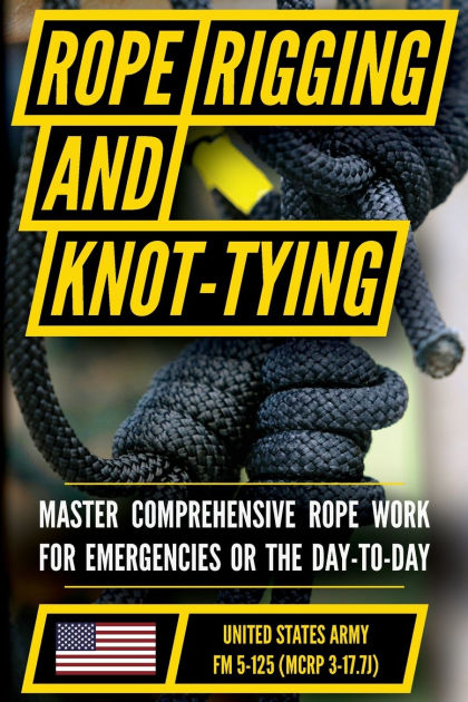 U.S. Army's Guide to Rope, Knot Tying, and Rigging: FM 5-125 by ...
