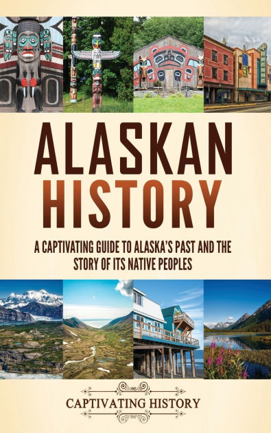 Alaskan History: A Captivating Guide to Alaska's Past and the Story of ...