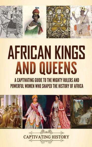 African Kings and Queens: A Captivating Guide to the Mighty Rulers and ...