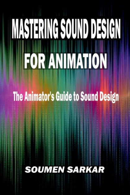 Mastering Sound Design for Animation: The Animator's Guide to Sound ...