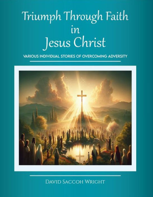 Triumph Through Faith in Jesus Christ: Various Individual Stories of ...