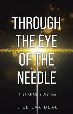 Through the Eye of the Needle: The Rich Man's Dilemma by Jill Eva Deal ...