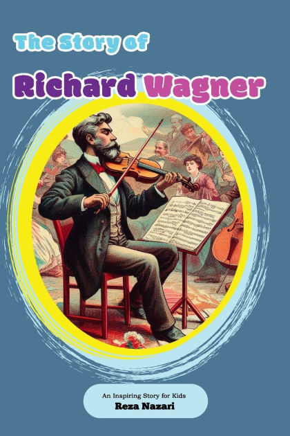 The Story of Richard Wagner: An Inspiring Story for Kids by Reza Nazari ...