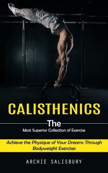 Calisthenics: The Most Superior Collection of Exercise (Achieve the ...