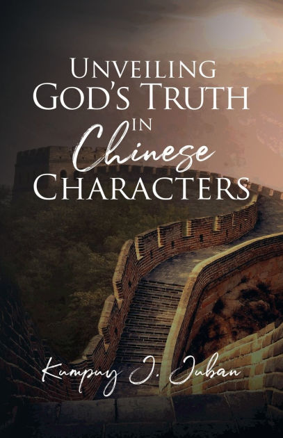 Unveiling God's Truth in Chinese Characters by Kumpuy J Juban ...