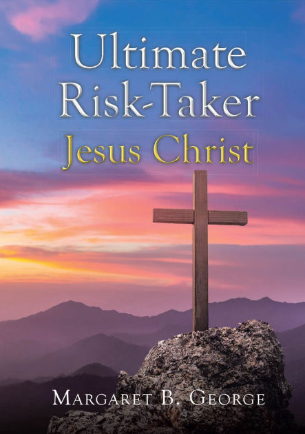Ultimate Risk-Taker Jesus Christ by Margaret B. George, Paperback ...
