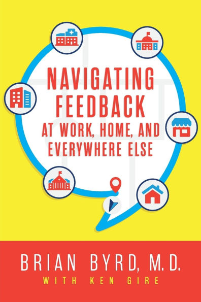 Navigating Feedback at Work, Home, and Everywhere Else by Brian Byrd M.D., Paperback | Barnes ...