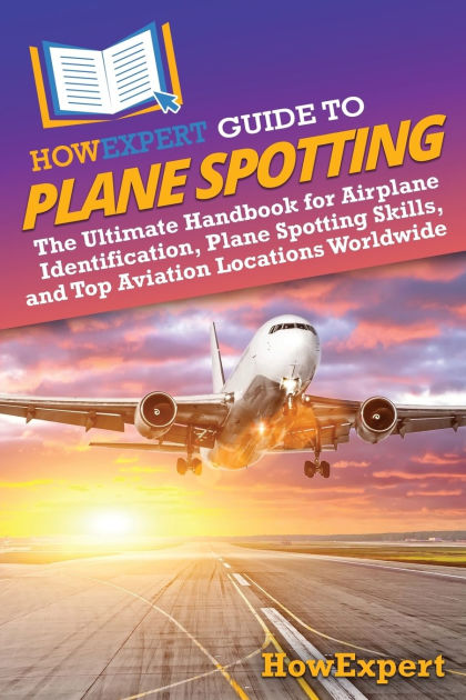 HowExpert Guide to Plane Spotting: The Ultimate Handbook for Airplane ...