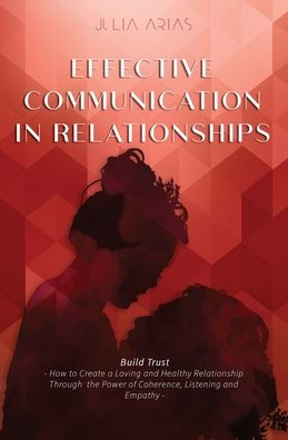 Effective Communication in Relationships: - How to Create a Loving and ...