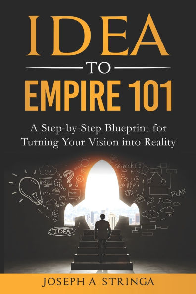 Idea To Empire 101: A Step-by-Step Blueprint for Turning Your Vision into Reality by Joseph A ...