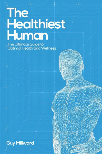The Healthiest Human: The Ultimate Guide to Optimal Health and Wellness ...