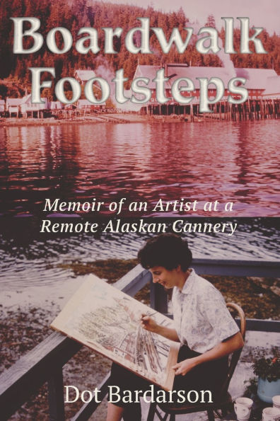 Boardwalk Footsteps: Memoir of an Artist at a Remote Alaskan Cannery by ...