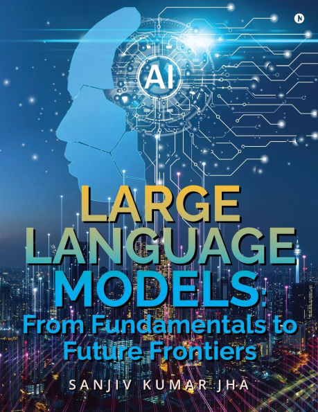 Large Language Models: From Fundamentals to Future Frontiers by Sanjiv ...