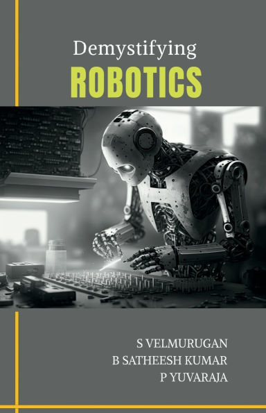 Demystifying Robotics by S Velmurugan, B Satheesh Kumar, P Yuvaraja ... Demystifying Robotics by S Velmurugan, B Satheesh Kumar, P Yuvaraja ...