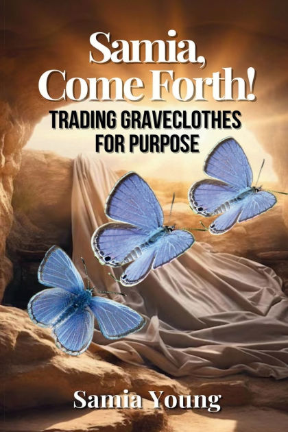 Samia, Come Forth!: Trading Graveclothes for Purpose by Samia Young ...