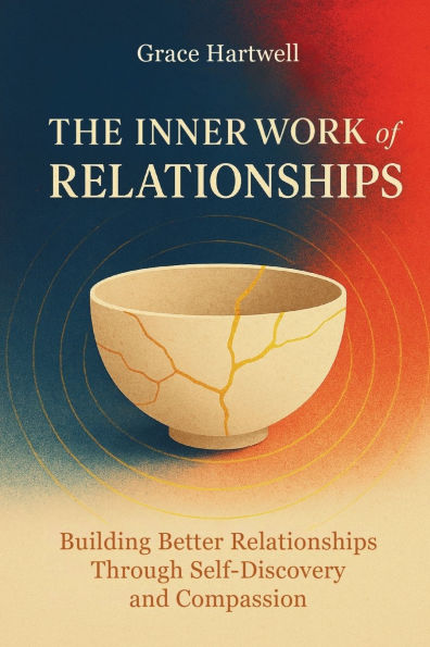 The Inner Work of Relationships: Building Better Relationships Through ...