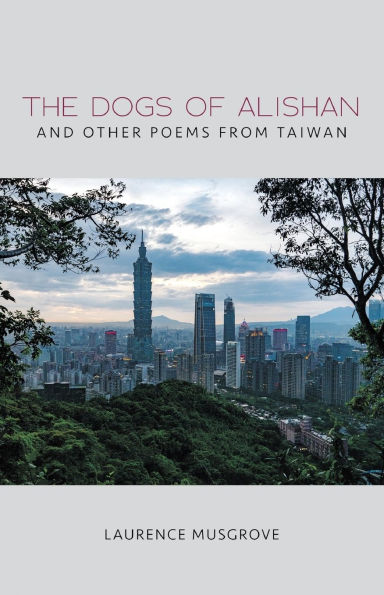 The Dogs of Alishan And Other Poems from Taiwan by Laurence Musgrove ...
