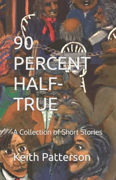 90 Percent Half-True: A Collection of Short Stories by Keith Patterson ...