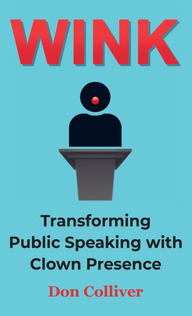 Wink: Transforming Public Speaking with Clown Presence by Don Colliver ...