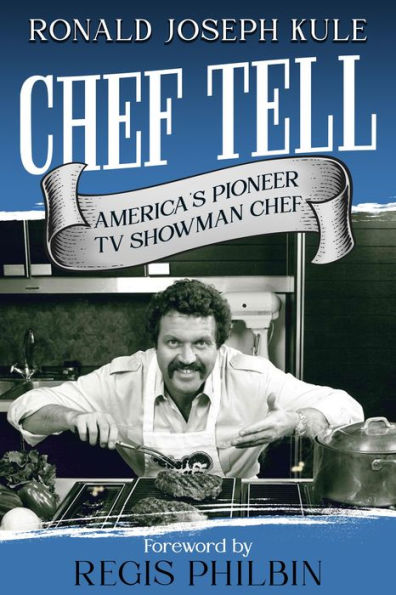 CHEF TELL: America's Pioneer TV Showman Chef by Ronald Joseph Kule ...