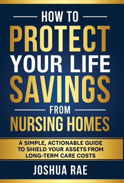 How to Protect Your Life Savings from Nursing Homes: A Simple ...