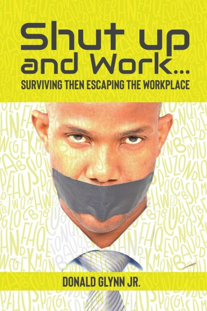 Shut Up and Work: Surviving Then Escaping the Workplace by Jr. Don ...