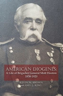 AMERICAN DIOGENES: A Life of Brigadier General Mott Hooton, 1838-1920 ...