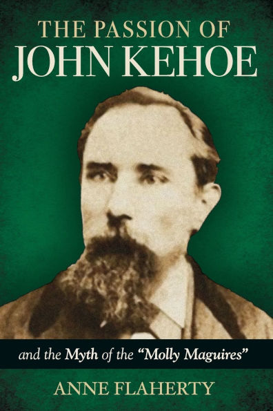 The Passion of John Kehoe and the Myth of the "Molly Maguires" by Anne ...