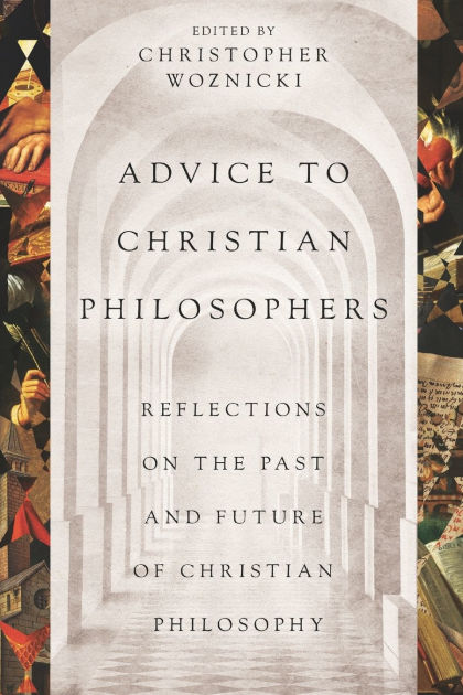 Advice to Christian Philosophers: Reflections on the Past and Future of ...