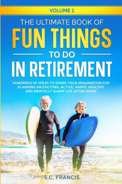 The Ultimate Book of Fun Things to Do in Retirement Volume 1: Hundreds ...